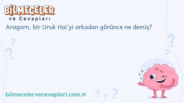 Aragorn, bir Uruk Hai’yi arkadan görünce ne demiş? bilmecesinin cevabı